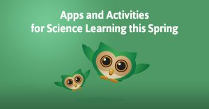 Apps and Activities for Science Learning this Spring